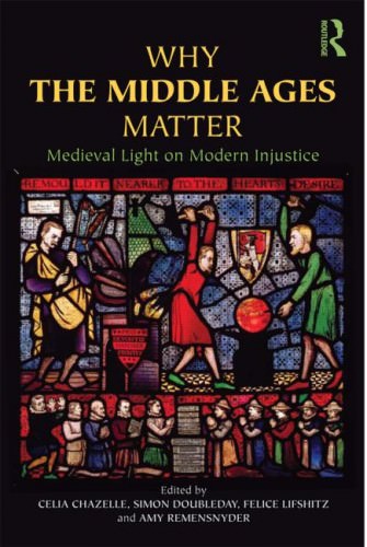 Why the Middle Ages Matter: Medieval Light on Modern Injustice ...